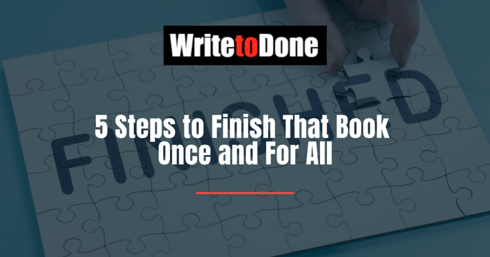 How to Finish What You Start: A Five-Step Plan for Writers