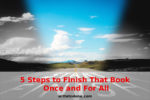 How to Finish What You Start: A Five-Step Plan for Writers