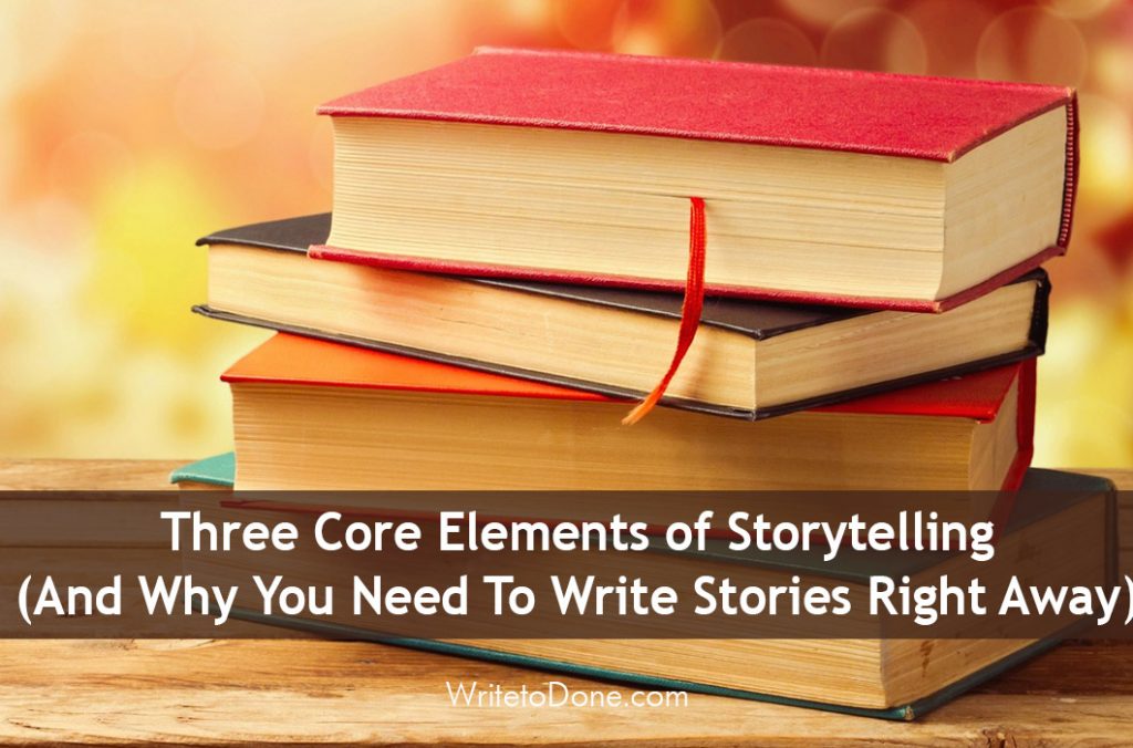 Three Core Elements of Storytelling (And Why You Need To Write Stories ...