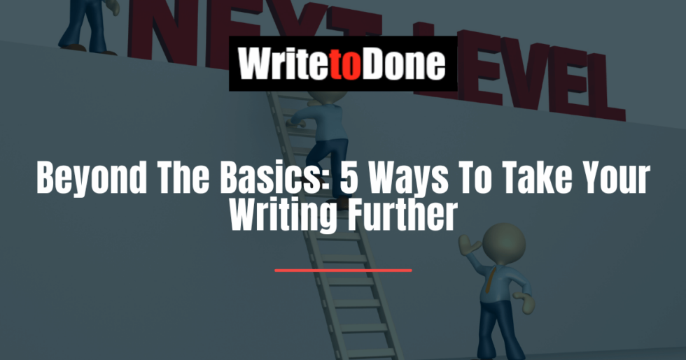 Beyond The Basics: 5 Ways To Take Your Writing Further | WTD