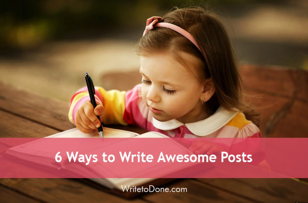 6 Ways to Write Awesome Posts | WTD