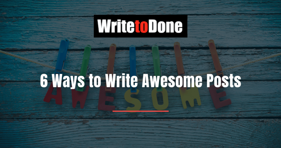 6 Ways to Write Awesome Posts | WTD
