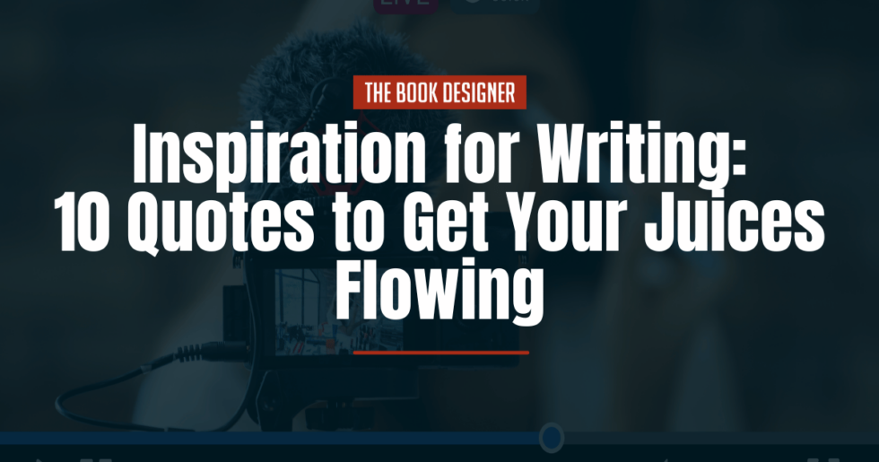 Inspiration for Writing: 10 Quotes to Get Your Juices Flowing