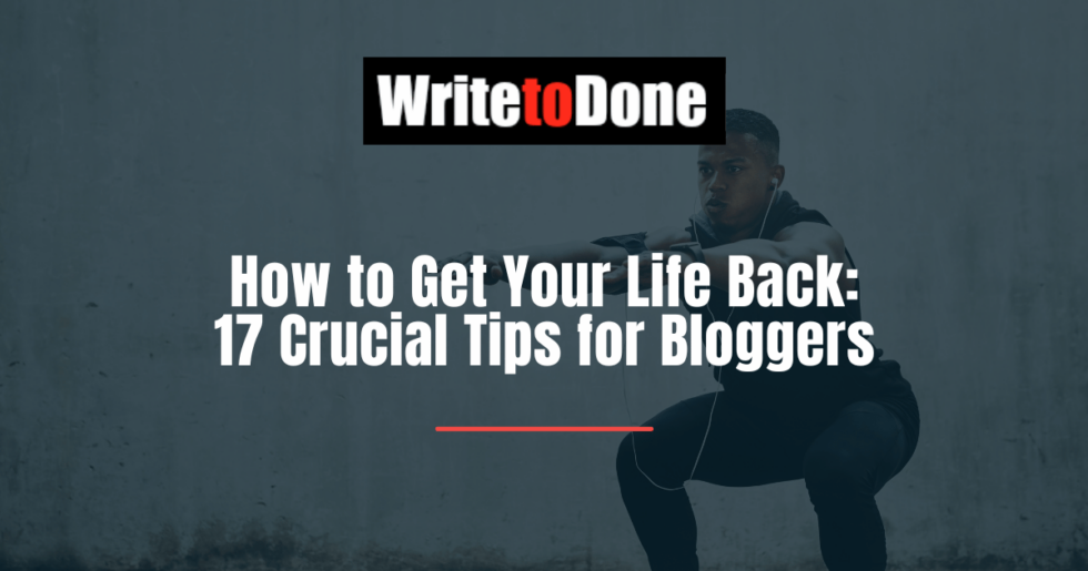 How to Get Your Life Back: 17 Crucial Tips for Bloggers | WTD
