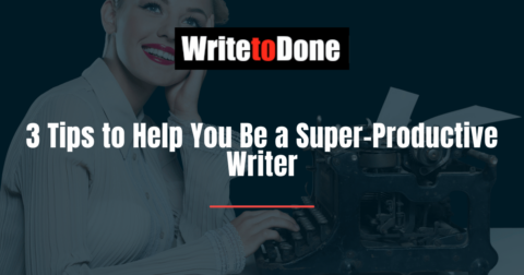 3 Tips to Help You Be a Super-Productive Writer | WTD