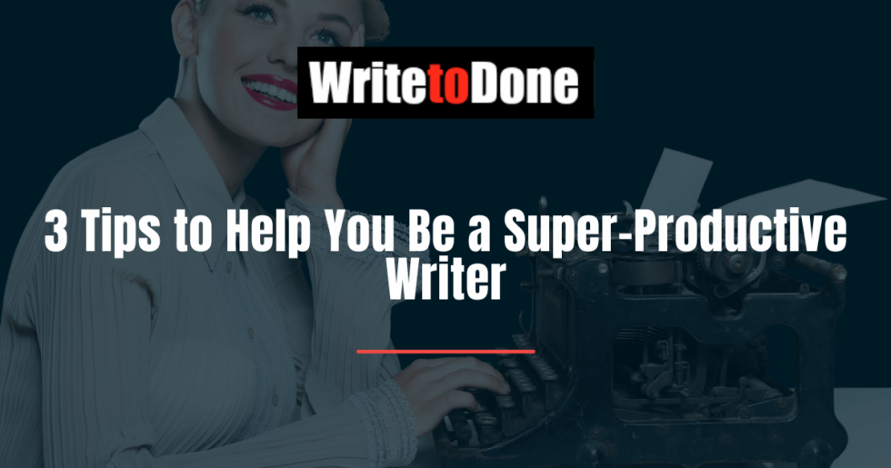 3 Tips to Help You Be a Super-Productive Writer | WTD