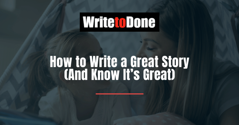 How to Write a Great Story (And Know It’s Great) | WTD