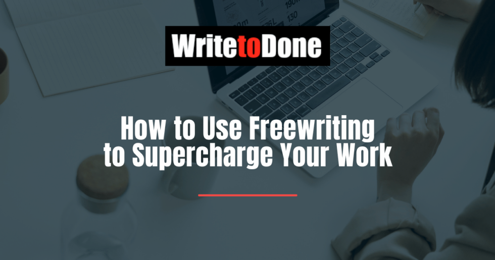 How to Use Freewriting to Supercharge Your Work | WTD